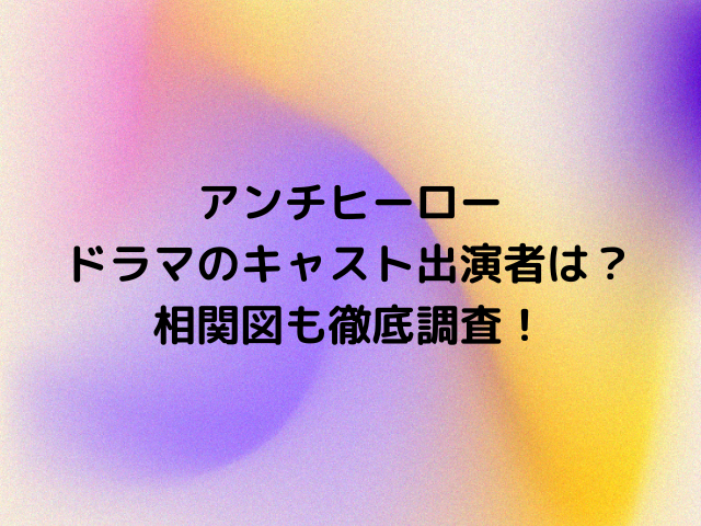アンチヒーロードラマのキャスト出演者は？相関図も徹底調査！ – Noenoe Company blog